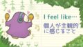 『I feel like～』と『It feels like～』はどう違う？ - おみみの洋楽でEnjoy♪English
